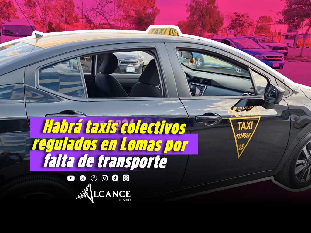 Habilitarán taxis de servicio colectivo temporalmente en Lomas, checa dónde